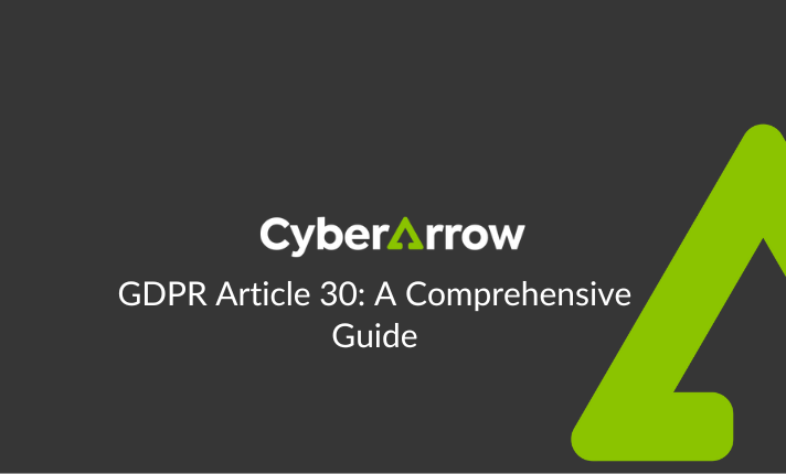 GDPR Article 30: A Comprehensive Guide | CyberArrow